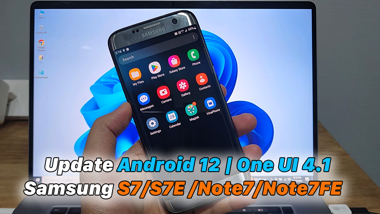 Câp Nhật Samsung Galaxy S7/S7Edge/Note7/Note 7FE | Android 12 - One UI 4.1
